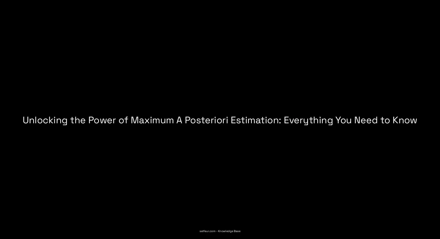 Unlocking The Power Of Maximum A Posteriori Estimation Everything You