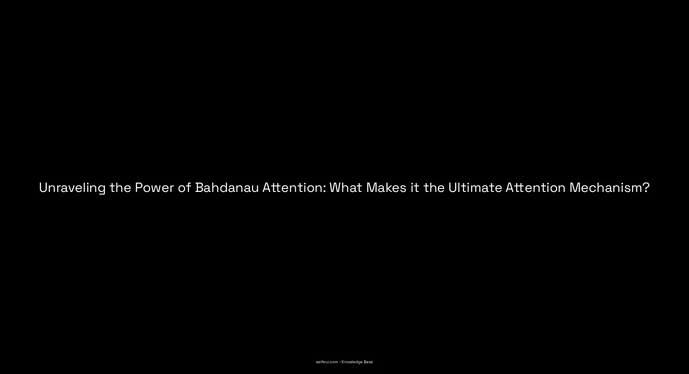 Unraveling the Power of Bahdanau Attention: What Makes it the Ultimate ...