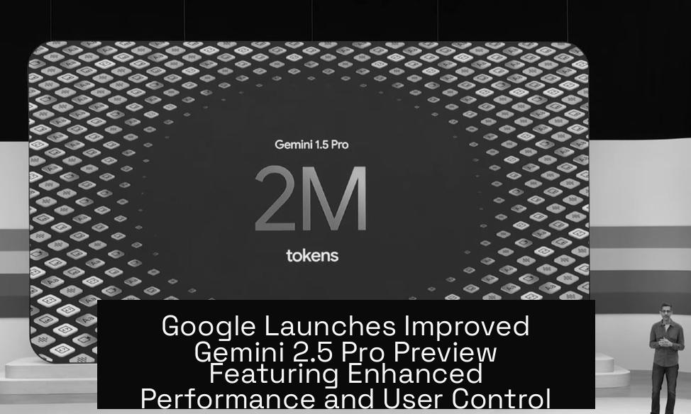 Google Launches Improved Gemini 2.5 Pro Preview Featuring Enhanced ...